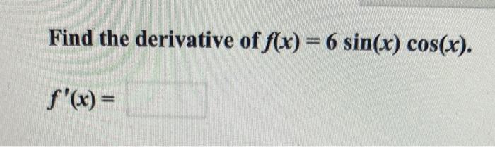 Solved Find the derivative of f(x)=6sin(x)cos(x) f′(x)= | Chegg.com