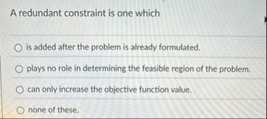 Solved A redundant constraint is one whichis added after the | Chegg.com