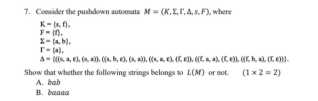 Solved 7. Consider the pushdown automata M=(K,Σ,Γ,Δ,s,F), | Chegg.com
