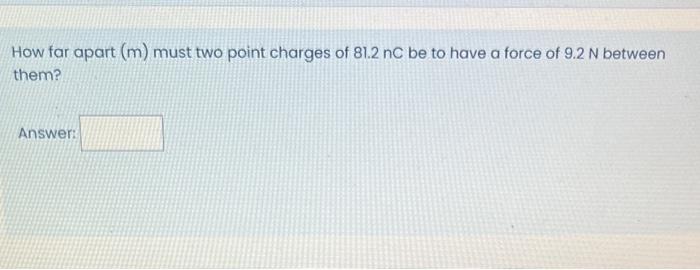 Solved How far apart (m) must two point charges of 81.2nC be | Chegg.com