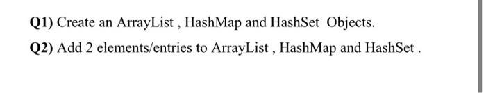 Solved Q1) Create an ArrayList , HashMap and HashSet | Chegg.com