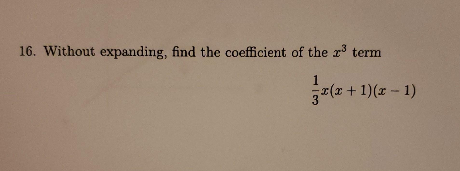 Solved 16. Without expanding, find the coefficient of the x3 | Chegg.com