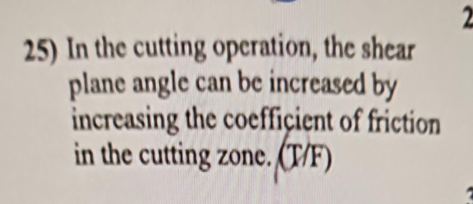 Solved 25) In the cutting operation, the shear plane angle | Chegg.com