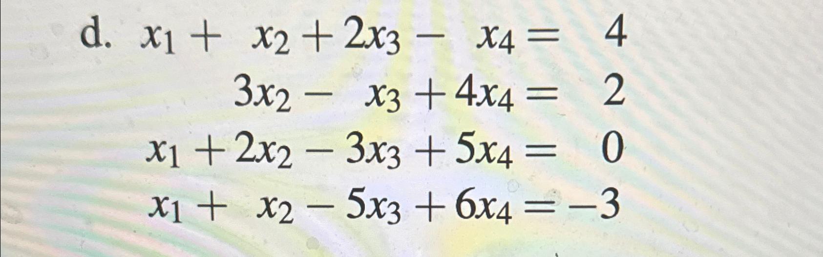 Solved d. x1+x2+2x3-x4=43x2-x3+4x4=2x1+2x2-3x3+5x4=0x1+x2-5x | Chegg.com