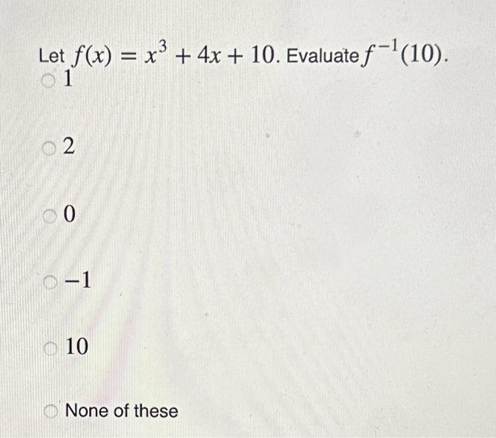 Solved Let f(x)=x3+4x+10. Evaluate f−1(10) 2 0 −1 10 None of | Chegg.com Solved Let f(x)=x3+4x+10. Evaluate f−1(10) 2 0 −1 10 None of | Chegg.com