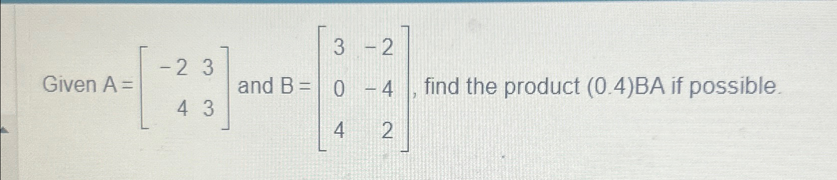Solved Given A=[-2343] ﻿and B=[3-20-442], ﻿find the product | Chegg.com