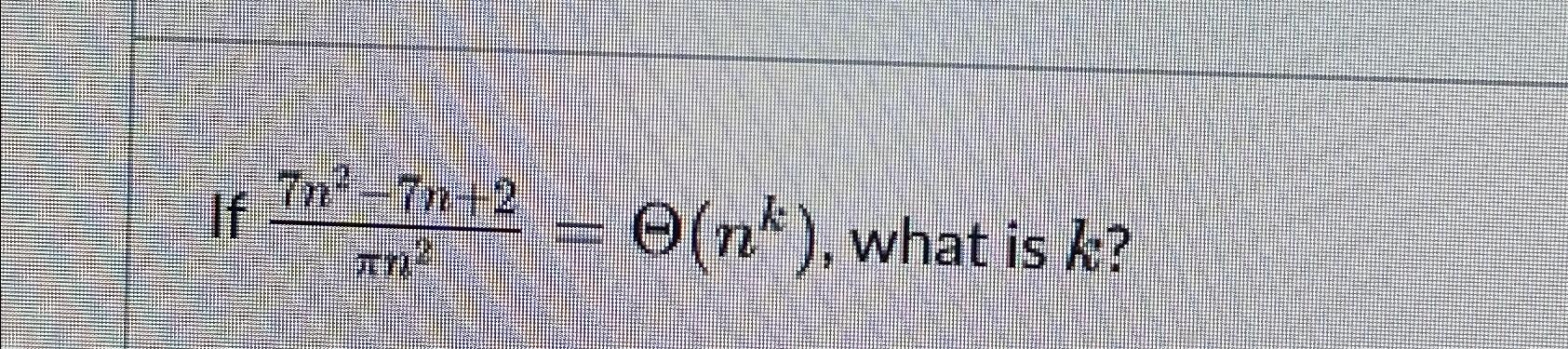 Solved If 7n2-7n+2πn2=Θ(nk), ﻿what is k? | Chegg.com
