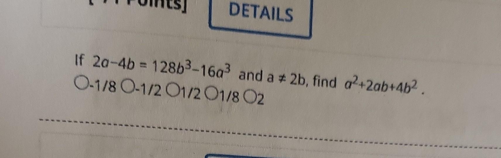 Solved If 2a−4b=128b3−16a3 and a =2b, find a2+2ab+4b2. | Chegg.com