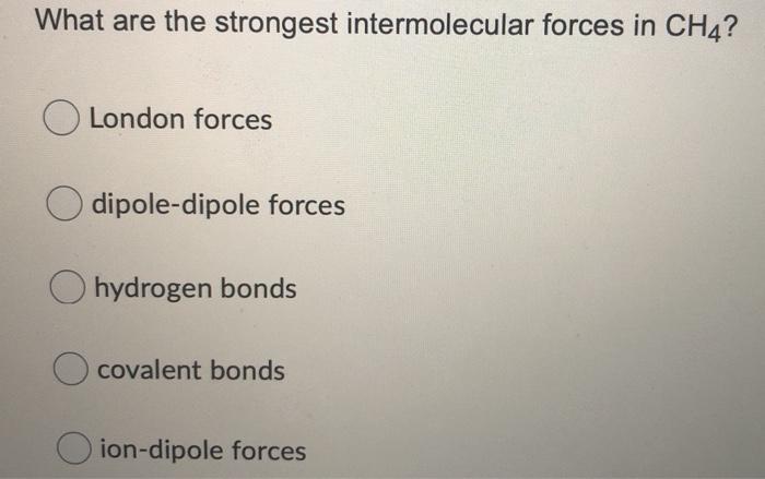 Solved What are the strongest intermolecular forces in CH4? | Chegg.com