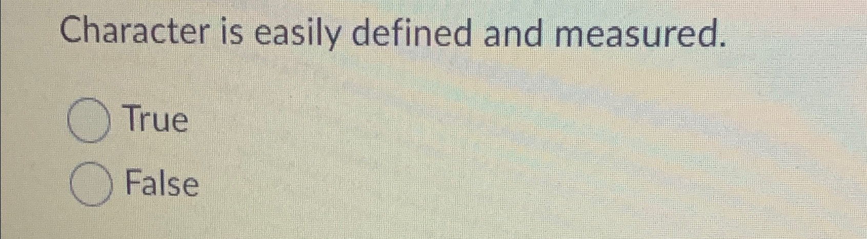 Solved Character is easily defined and measured.TrueFalse | Chegg.com