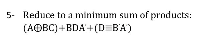 Solved 5- Reduce to a minimum sum of products: | Chegg.com