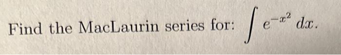 Solved Find the MacLaurin series for: ∫e−x2dx | Chegg.com