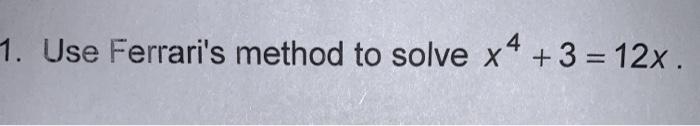 Solved 1. Use Ferrari's method to solve x4 + 3 = 12x. | Chegg.com