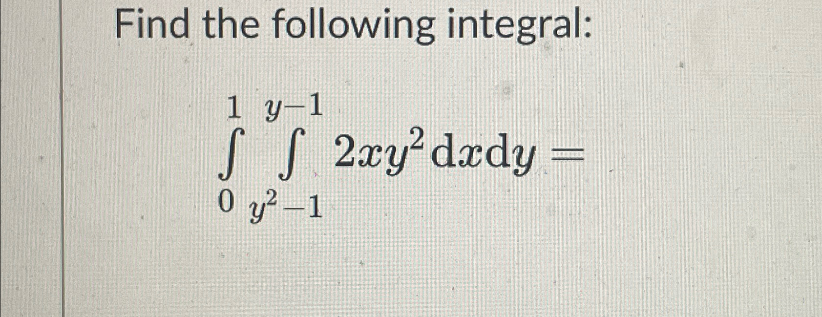 Solved Find the following integral:∫01∫y2-1y-12xy2dxdy= | Chegg.com