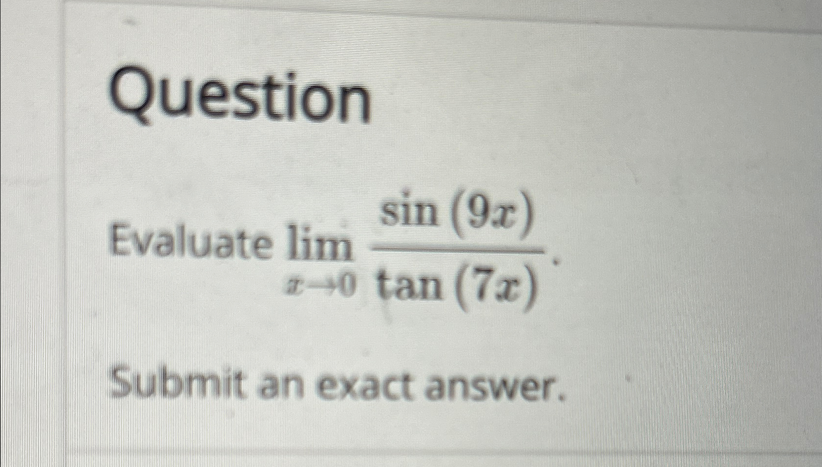 Solved QuestionEvaluate limx→0sin(9x)tan(7x)Submit an exact | Chegg.com