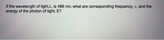 Solved if the wavelength of light is 488 nm, what are | Chegg.com