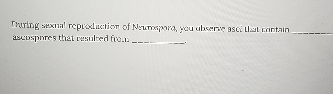 Solved During sexual reproduction of Neurospora, you observe | Chegg.com