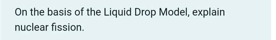 Solved On the basis of the Liquid Drop Model, explain | Chegg.com