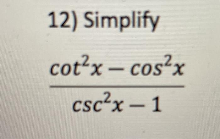 Solved 12) Simplify cot?x - cos²x csc?x - 1 | Chegg.com