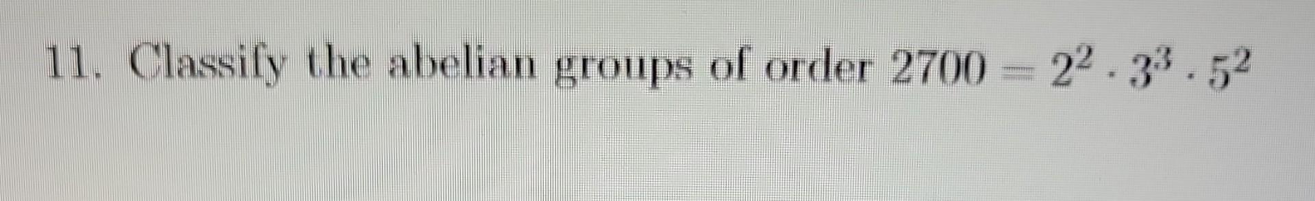 11. Classify the abelian groups of order | Chegg.com