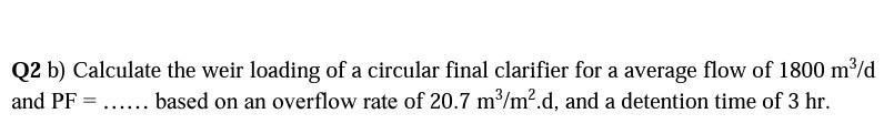 Solved Q2 b) Calculate the weir loading of a circular final | Chegg.com