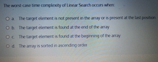 Solved The worst-case time complexty of Linear Search occurs | Chegg.com