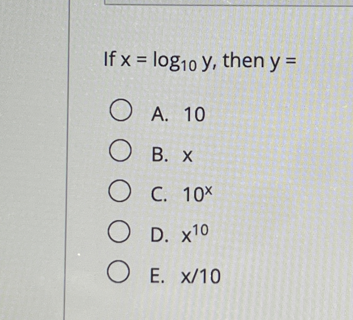Solved If x=log10y, ﻿then y=A. 10B. xC. 10xD. x10E. x10 | Chegg.com