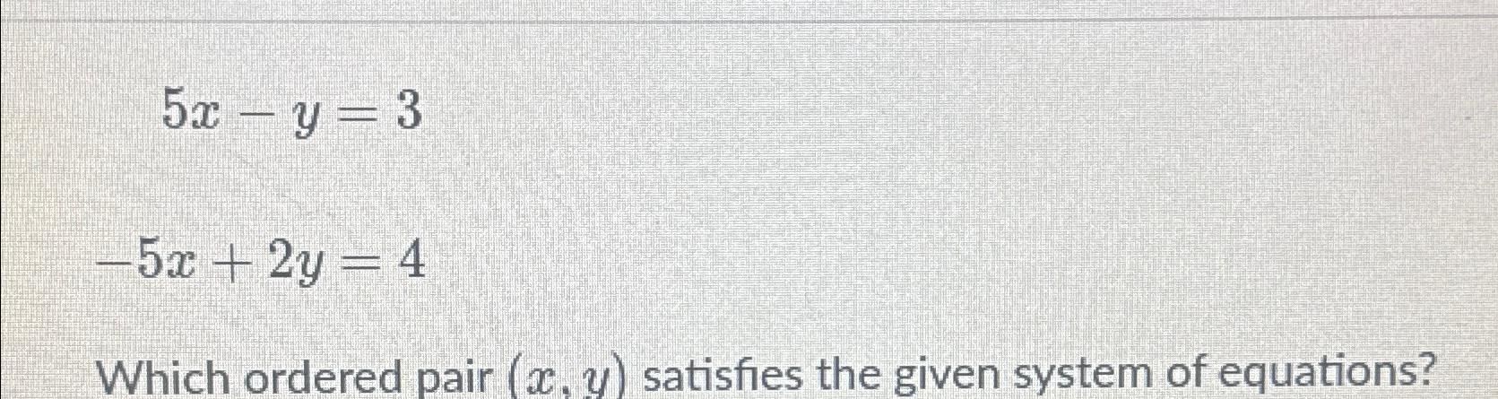 Solved 5x-y=3-5x+2y=4Which ordered pair (x,y) ﻿satisfies the | Chegg.com