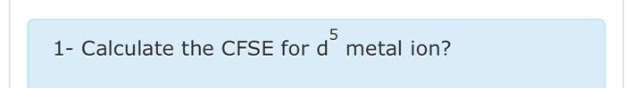 Solved 5 1- Calculate the CFSE for d metal ion? | Chegg.com