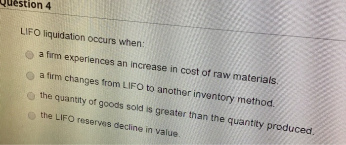 Solved Question 4 LIFO liquidation occurs when: a firm | Chegg.com