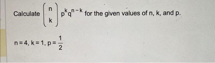Solved Calculate (nk)pkqn−k for the given values of n,k, and | Chegg.com