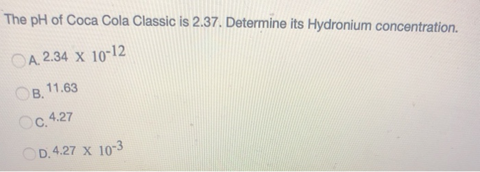 Solved The pH of Coca Cola Classic is 2.37. Determine its | Chegg.com