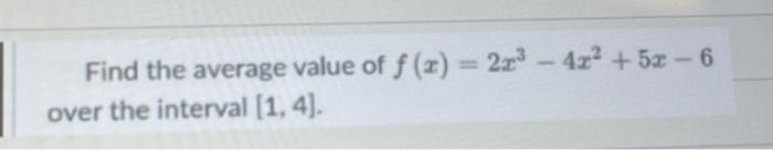 Solved Find the average value of f(x)=2x3−4x2+5x−6 over the | Chegg.com