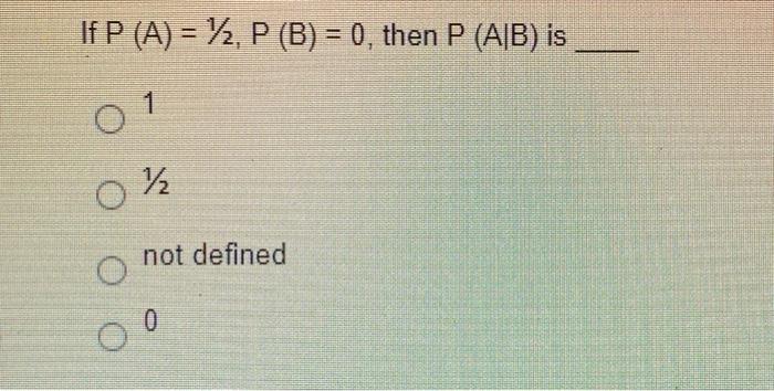 Solved If P (A) = 12, P (B) = 0, then P (ALB) is 1 12 not | Chegg.com