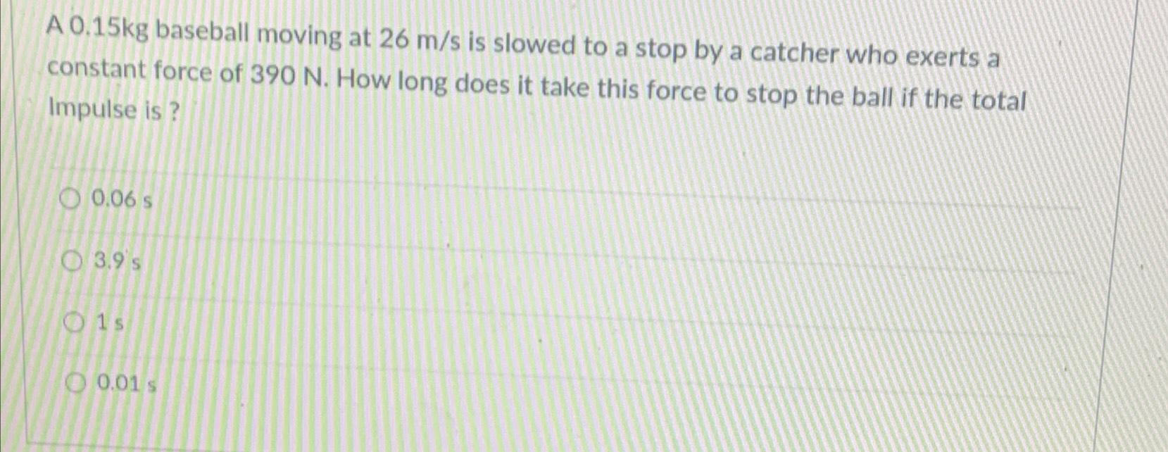 Solved A 0.15kg ﻿baseball moving at 26ms ﻿is slowed to a | Chegg.com
