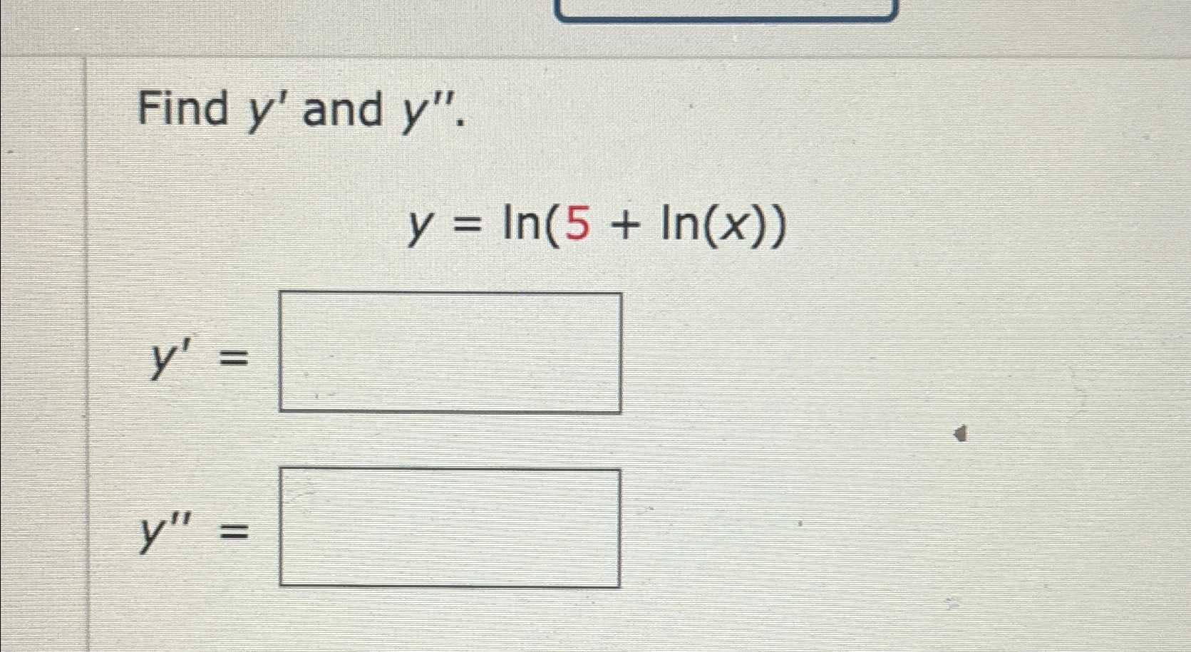 Solved Find y' ﻿and y''.y=ln(5+ln(x))y'=y''= | Chegg.com