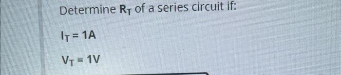 Solved Determine RT of a series circuit if: IT=1 A VT=1 V | Chegg.com