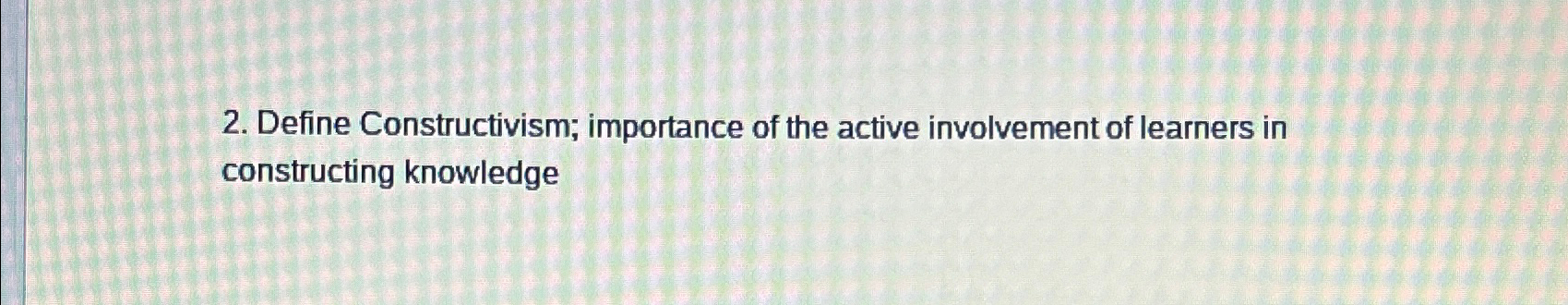 Solved Define Constructivism; importance of the active | Chegg.com