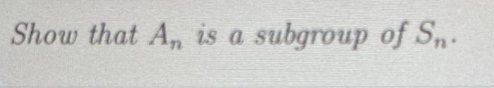Solved Show that An is a subgroup of Sn. | Chegg.com