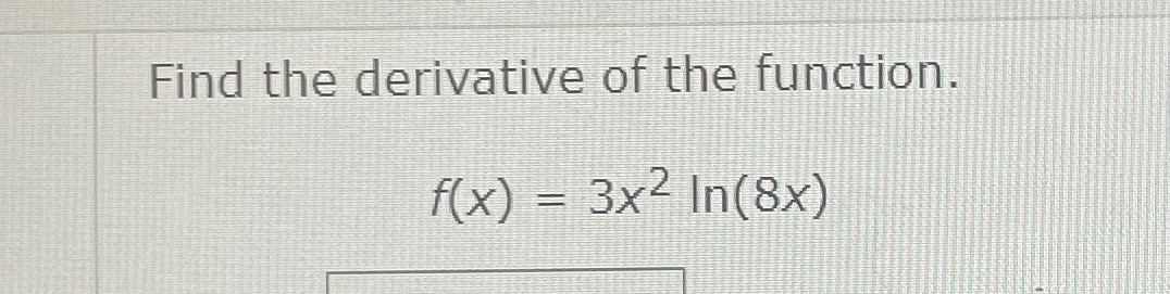 Solved Find the derivative of the function.f(x)=3x2ln(8x) | Chegg.com