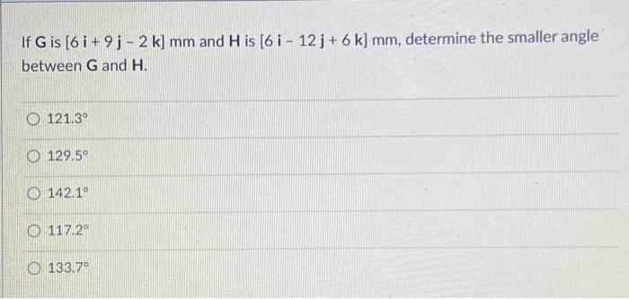 Solved If G is [6i+9j−2k]mm and H is [6i−12j+6k]mm, | Chegg.com