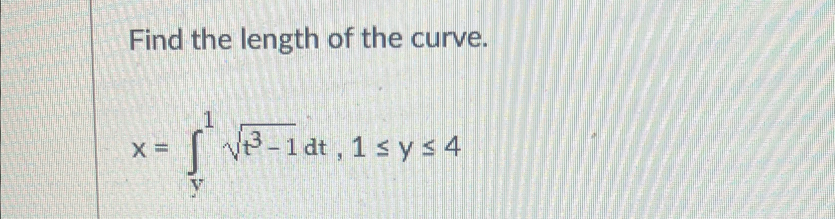 Solved Find the length of the curve.x=∫y1t3-12dt,1≤y≤4 | Chegg.com