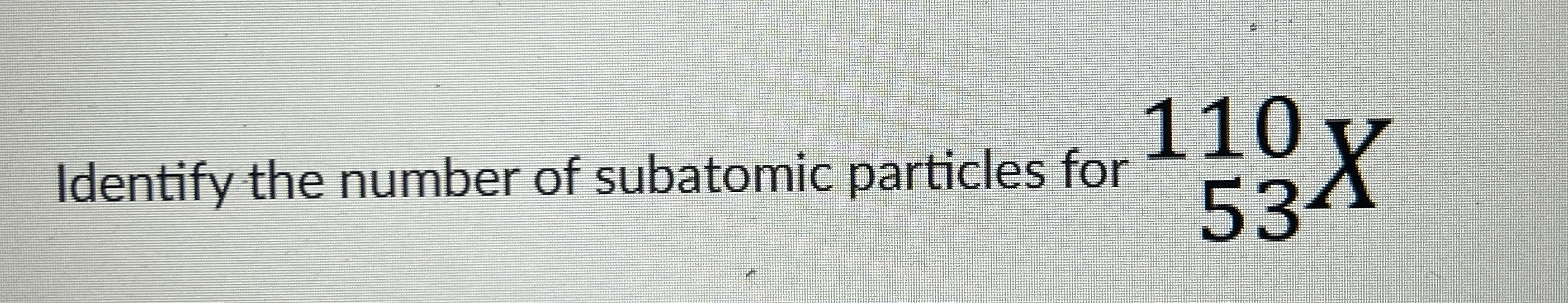 Solved Identify the number of subatomic particles for 110x | Chegg.com