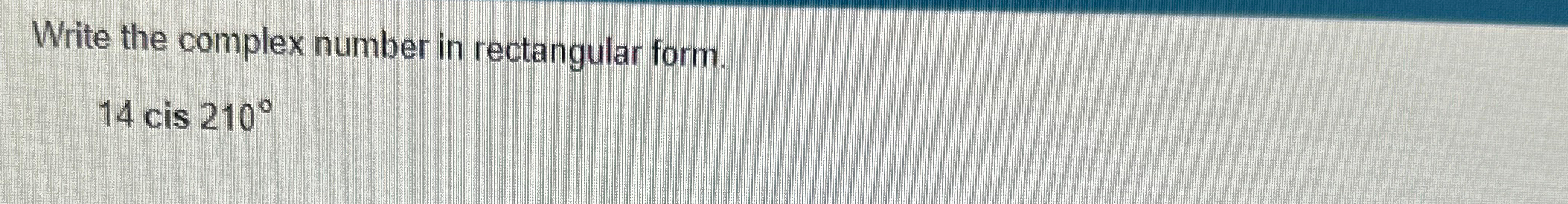 Solved Write the complex number in rectangular form.14 ﻿cis | Chegg.com