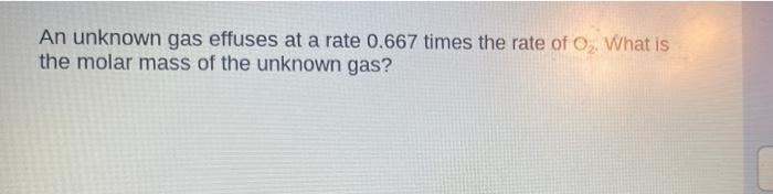 Solved An unknown gas effuses at a rate 0.667 times the rate | Chegg.com Solved An unknown gas effuses at a rate 0.667 times the rate | Chegg.com