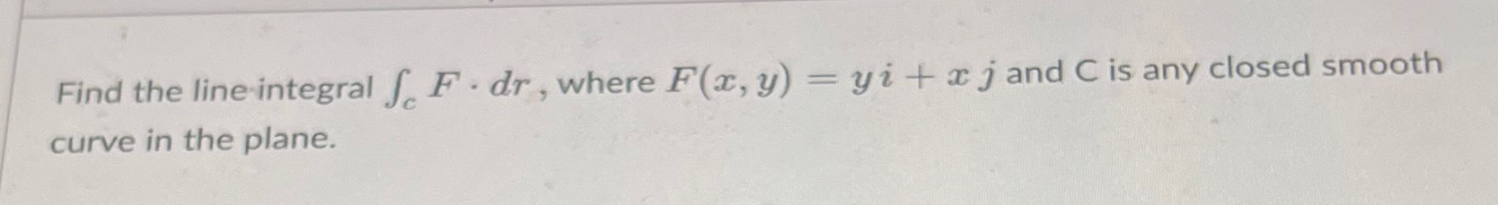 Solved Find the line-integral ∫c﻿F*dr, ﻿where F(x,y)=yi+xj | Chegg.com
