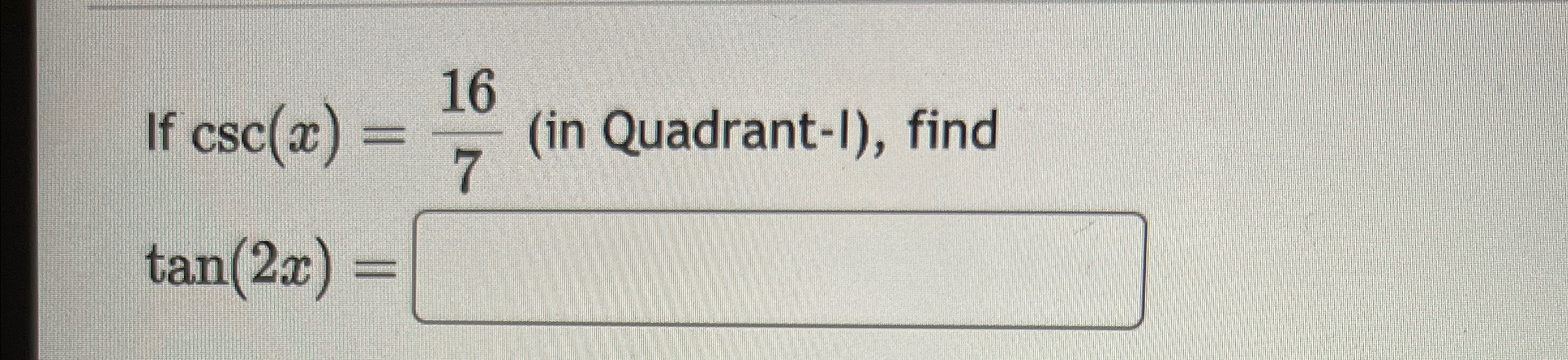 Solved If csc(x)=167 (in Quadrant-I), ﻿findtan(2x)= | Chegg.com