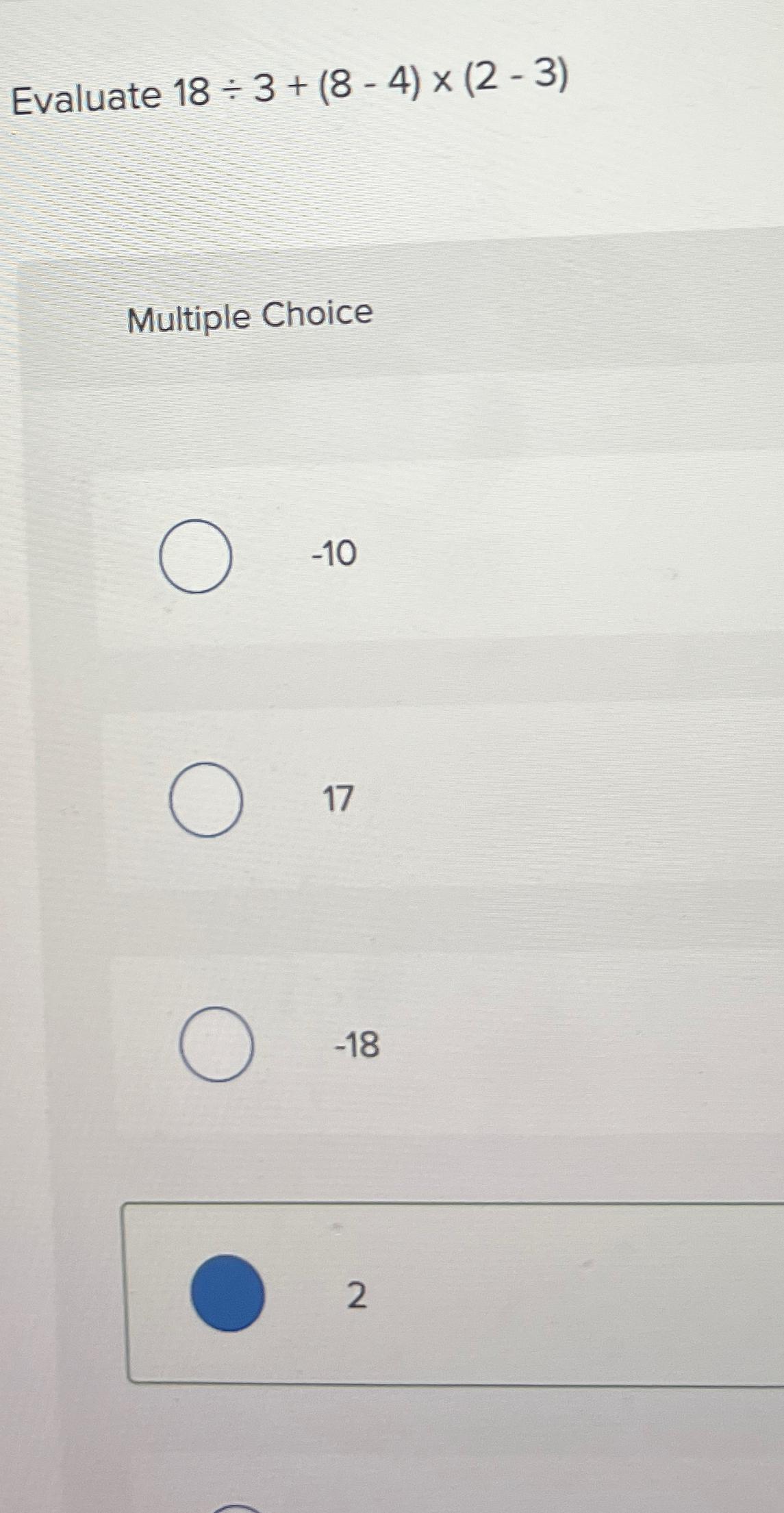 Solved Evaluate 18÷3+(8-4)×(2-3)Multiple Choice-1017-182 | Chegg.com
