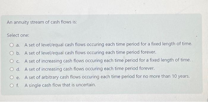 Solved An annuity stream of cash flows is: Select one: a. A | Chegg.com