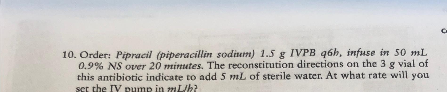 Solved Order: Pipracil (piperacillin sodium) 1.5gIVPB q 6h, | Chegg.com